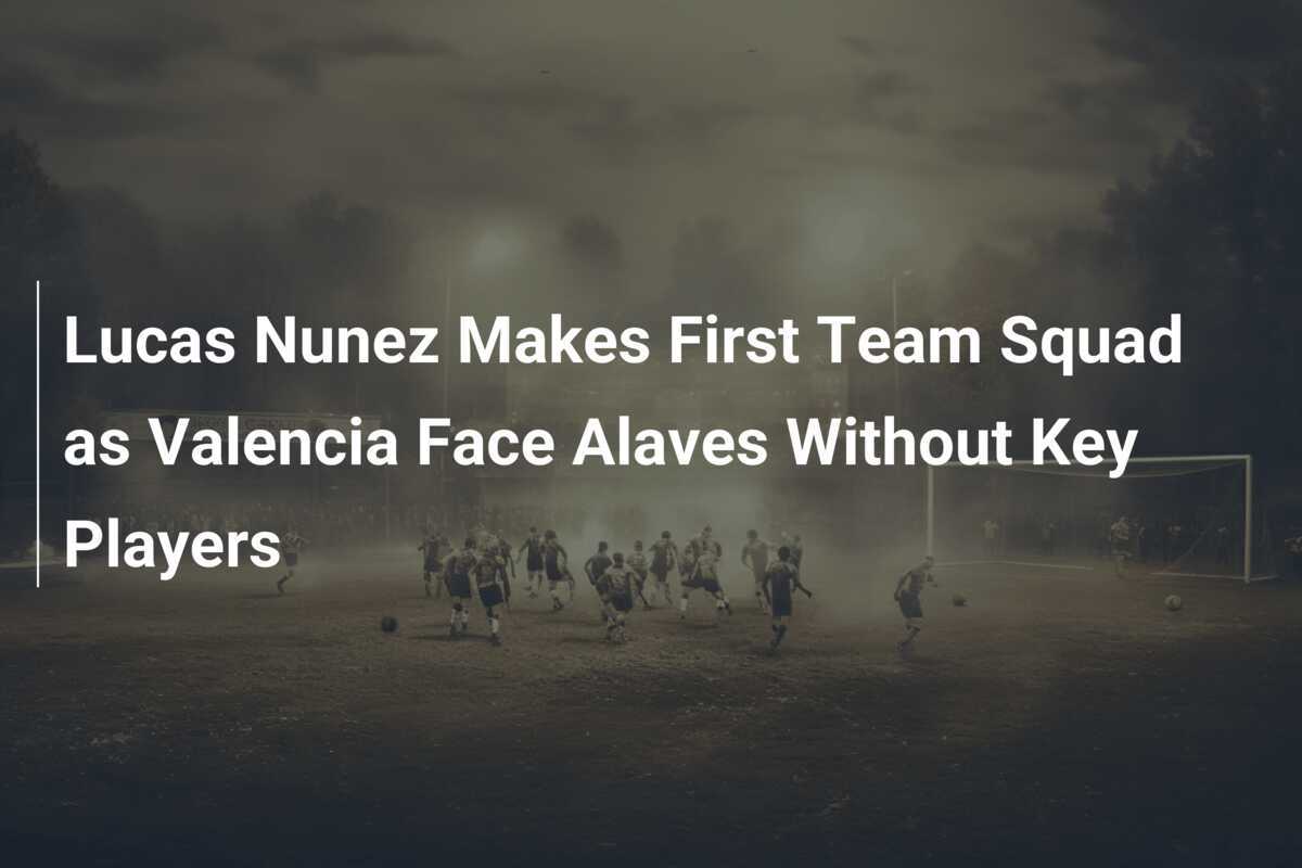 Lucas Nunez Convocato in Prima Squadra: Valencia Affronta l'Alaves ...