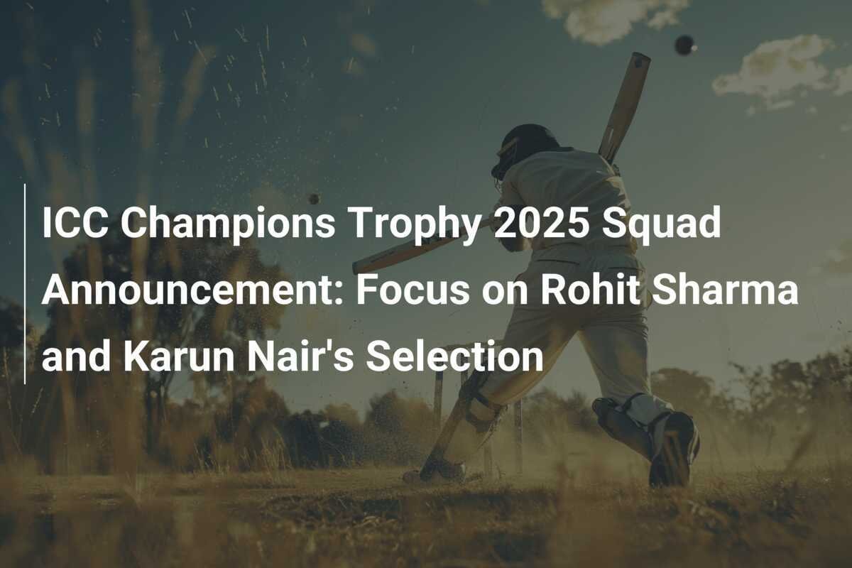 ICC Champions Trophy 2025 Squad Announcement: Focus on Rohit Sharma and Karun Nair's Selection ...