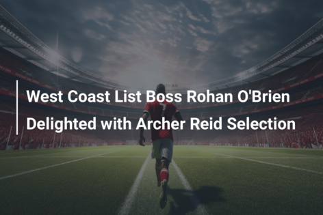 West Coast List Boss Rohan O'Brien Delighted with Archer Reid Selection ...
