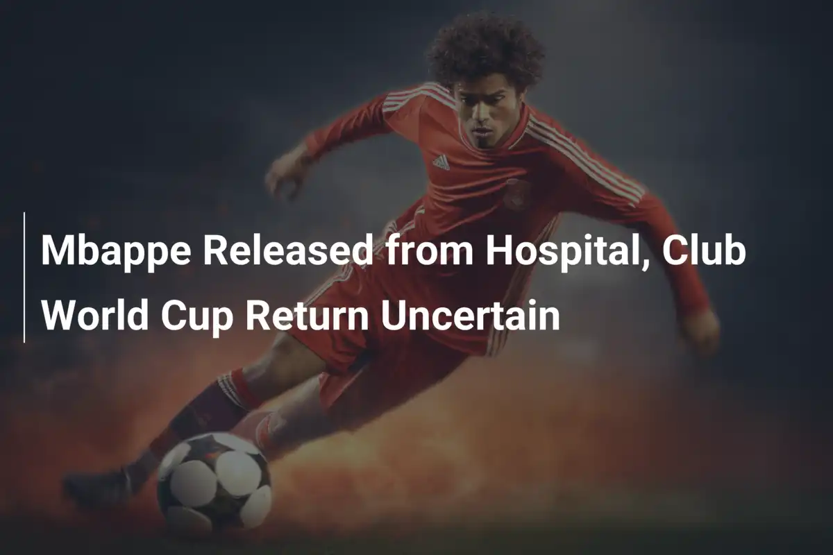 Mbappe Released from Hospital, Club World Cup Return Uncertain ...