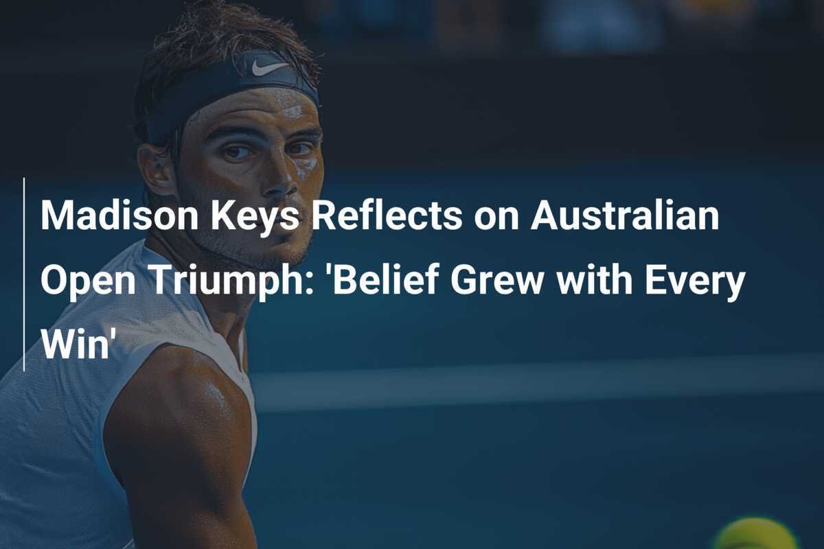 Madison Keys Reflects on Australian Open Triumph: 'Belief Grew with ...