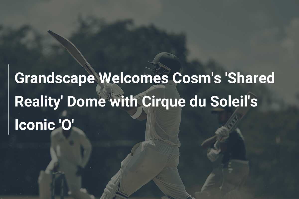 Grandscape Welcomes Cosm’s ‘Shared Reality’ Dome with Cirque du Soleil ...