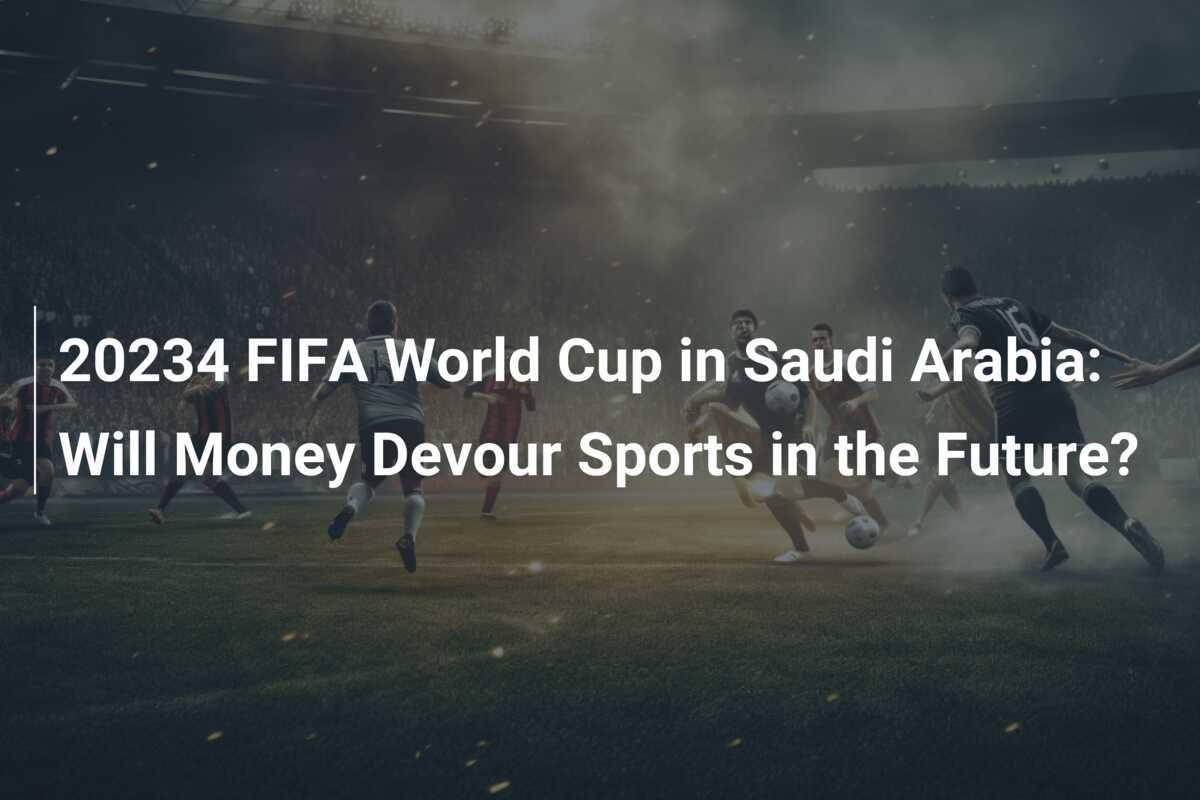 20234 FIFA World Cup in Saudi Arabia: Will Money Devour Sports in the ...