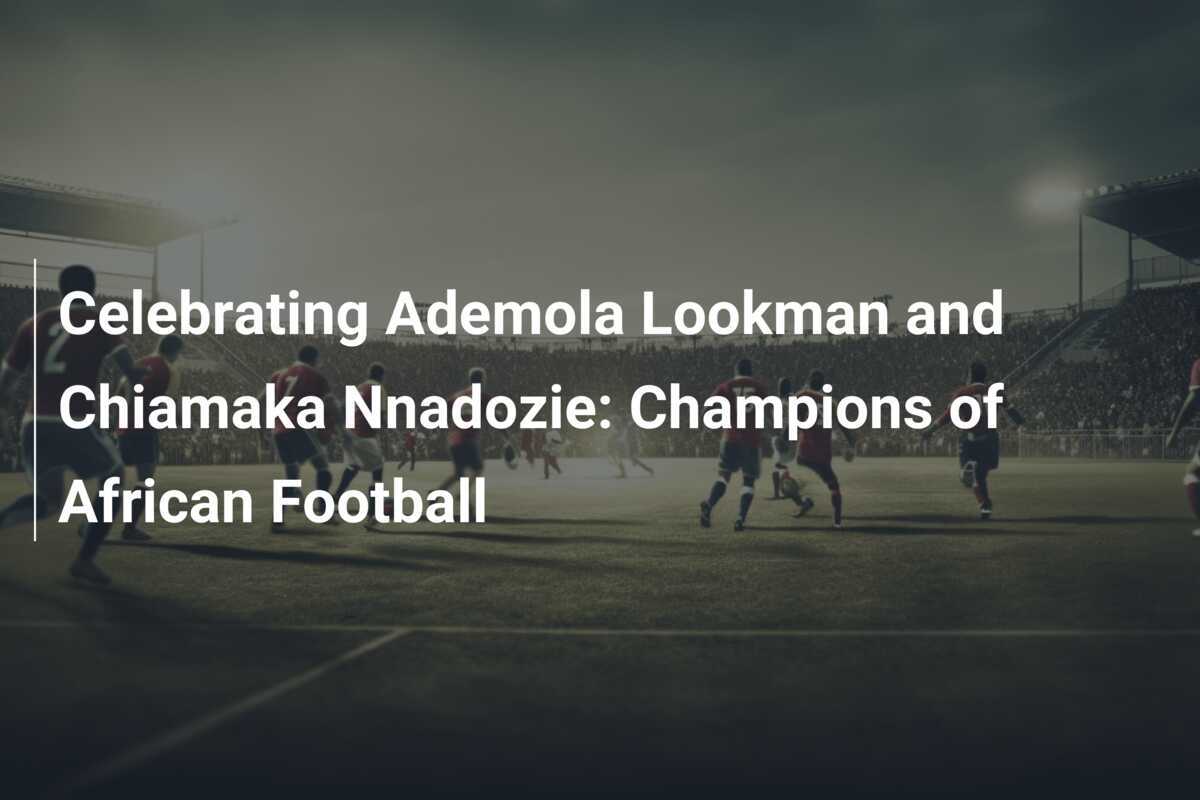 Celebrando Ademola Lookman e Chiamaka Nnadozie: Campeões do Futebol ... Celebrando Ademola Lookman e Chiamaka Nnadozie: Campeões do Futebol ...