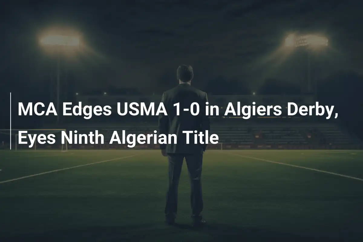 MCA Edges USMA 1-0 in Algiers Derby, Eyes Ninth Algerian Title - footboom1.com