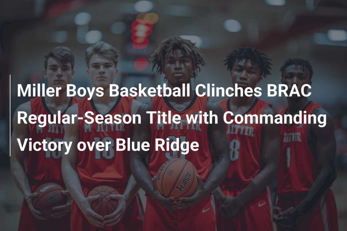 Miller Boys Basketball gewinnt BRAC-Meisterschaft der regulären Saison ...