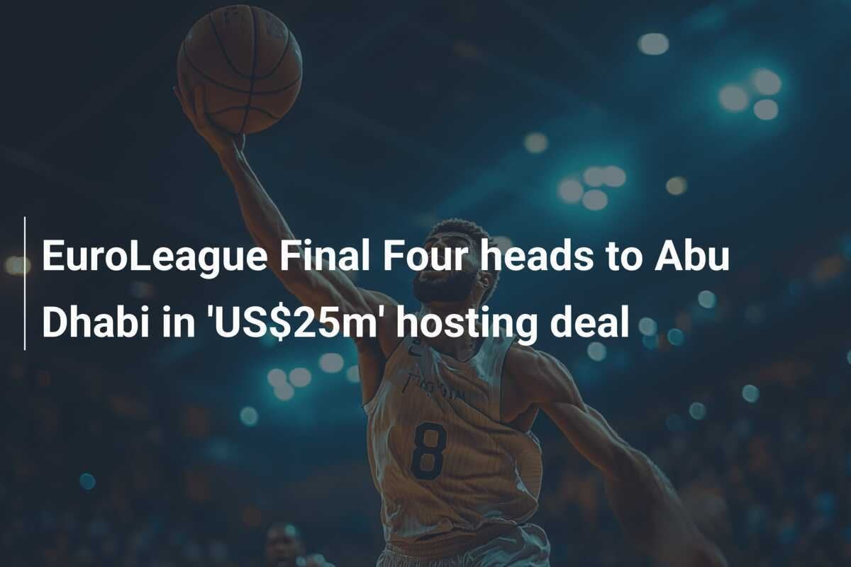 EuroLeague Final Four heads to Abu Dhabi in 'US$25m' hosting deal ...