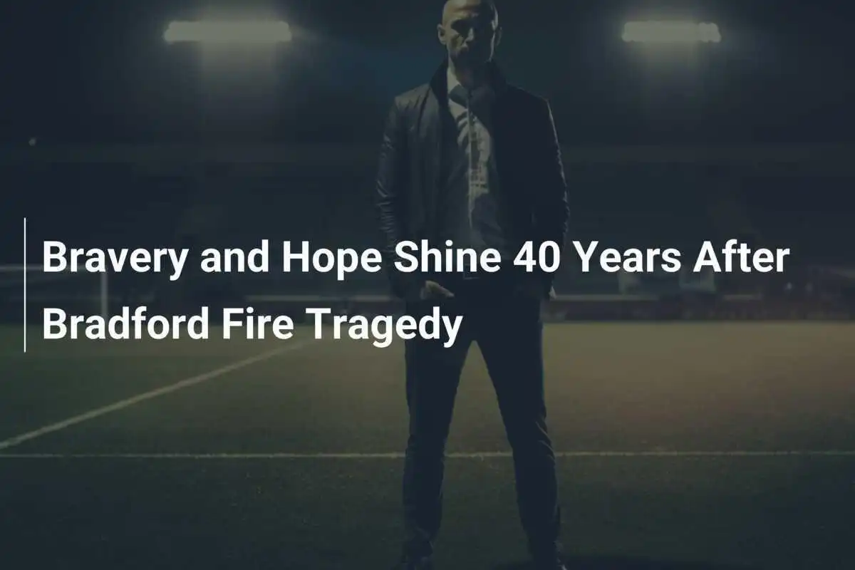 Bravery and Hope Shine 40 Years After Bradford Fire Tragedy - footboom1.com