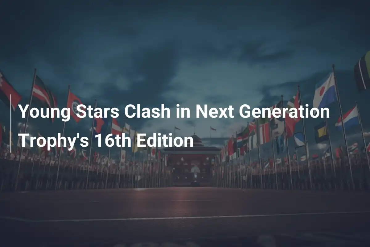 Young Stars Clash in Next Generation Trophy's 16th Edition - footboom1.com