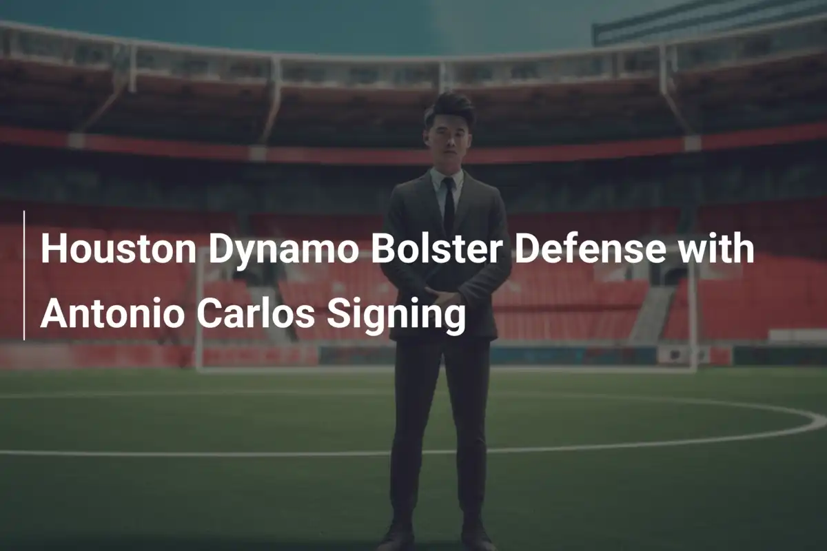 Houston Dynamo Bolster Defense with Antonio Carlos Signing - footboom1.com