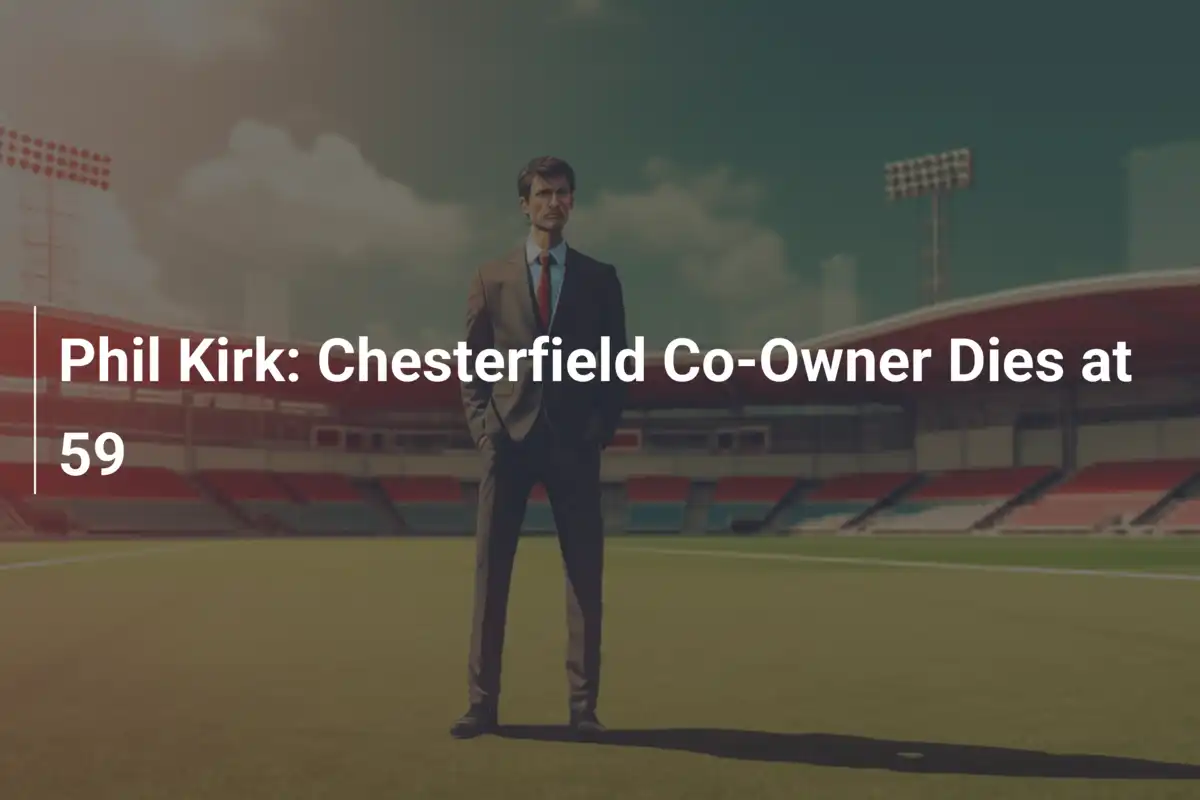 Phil Kirk: Chesterfield-Miteigentümer stirbt mit 59 - footboom1.com
