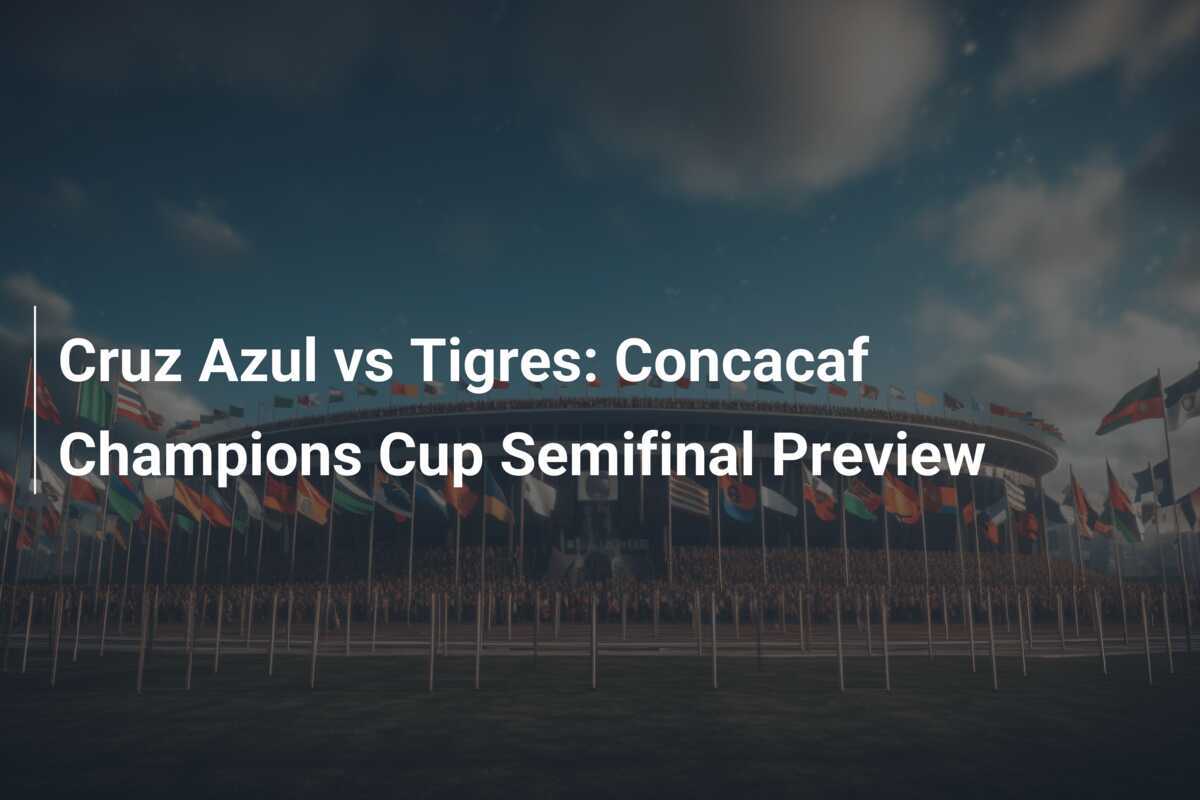 Cruz Azul vs Tigres: Concacaf Champions Cup Semifinal Preview ...