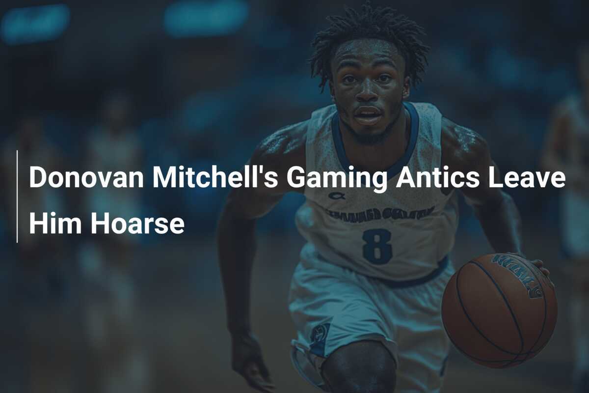 Donovan Mitchell's Gaming Antics Leave Him Hoarse - footboom1.com