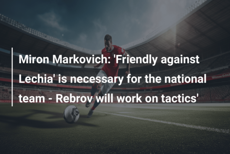 Miron Markovich: 'Friendly against Lechia' is necessary for the ...