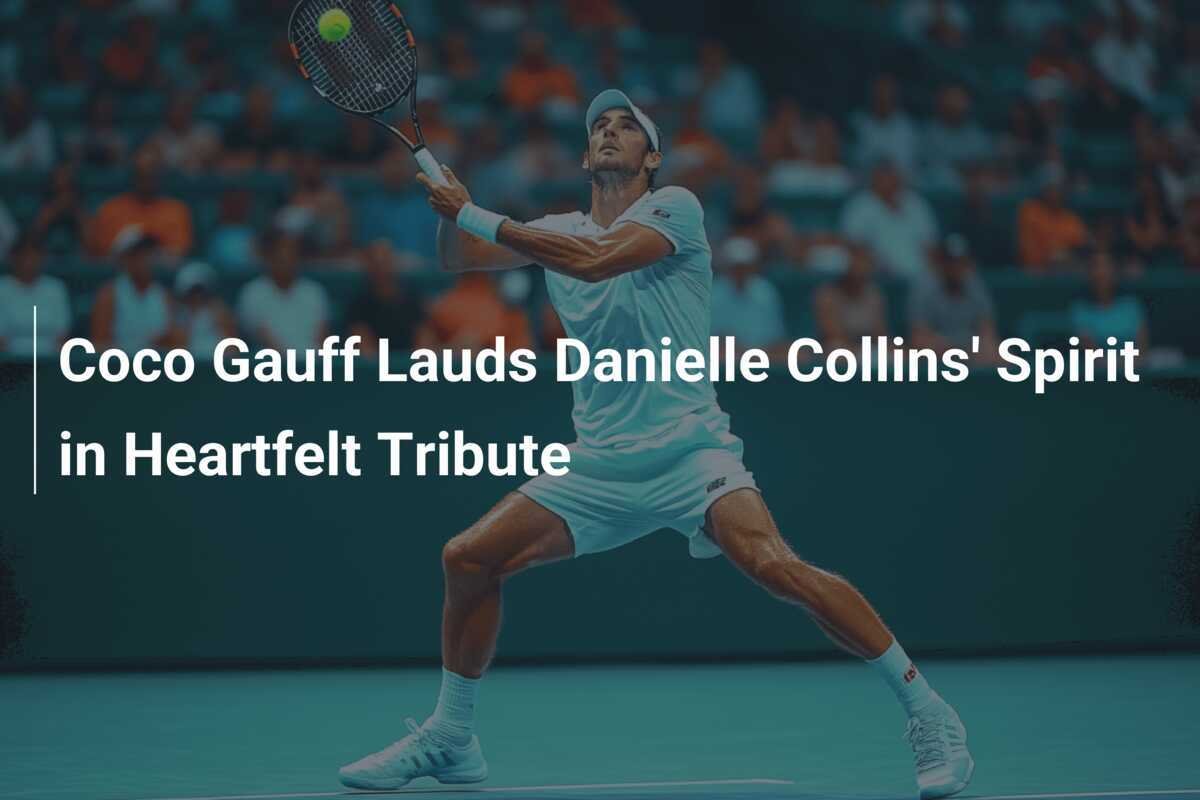Coco Gauff Lauds Danielle Collins' Spirit in Heartfelt Tribute ...
