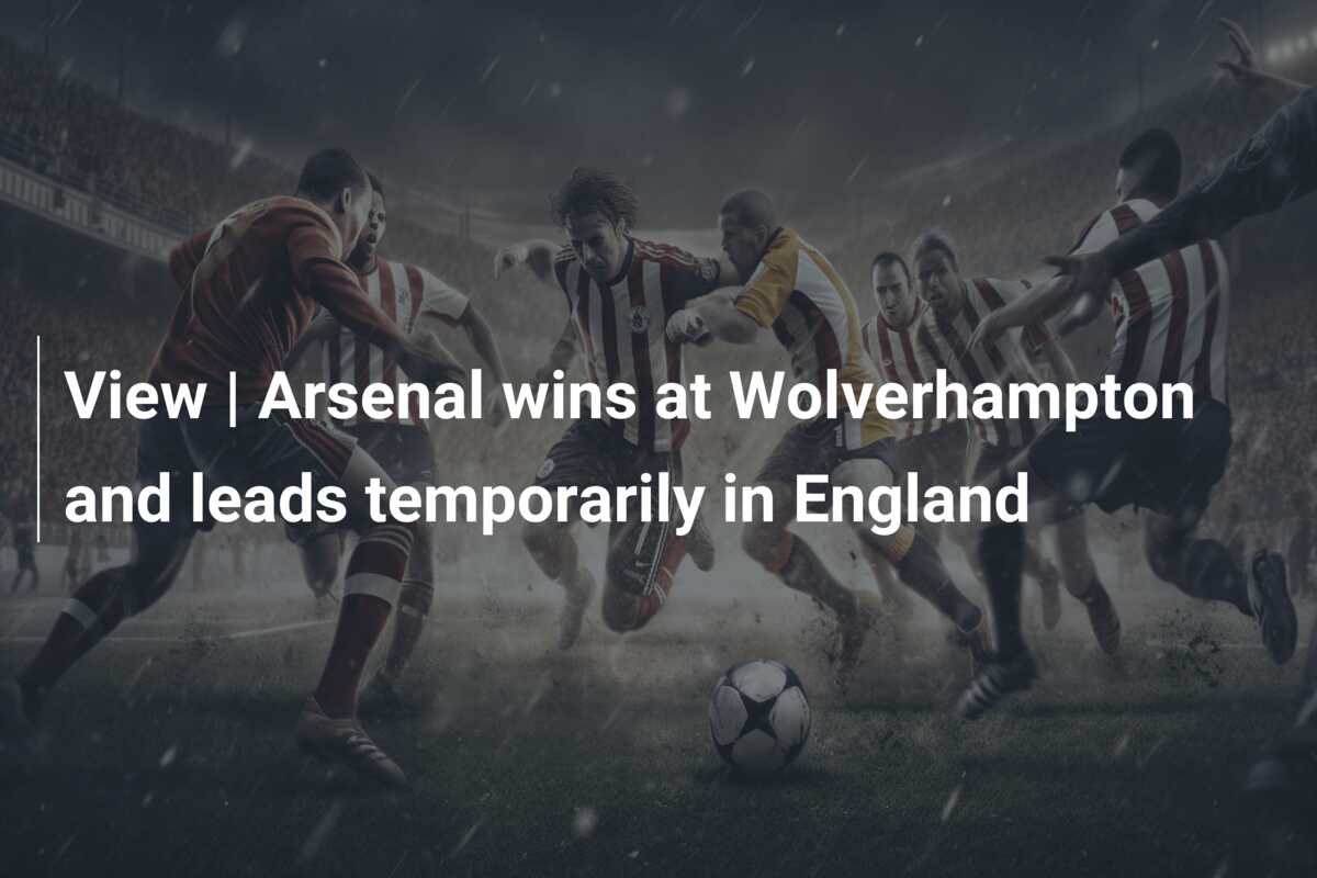 Vizualiz | Arsenal câșigă la Wolverhampton conduce temporar în Anglia ...