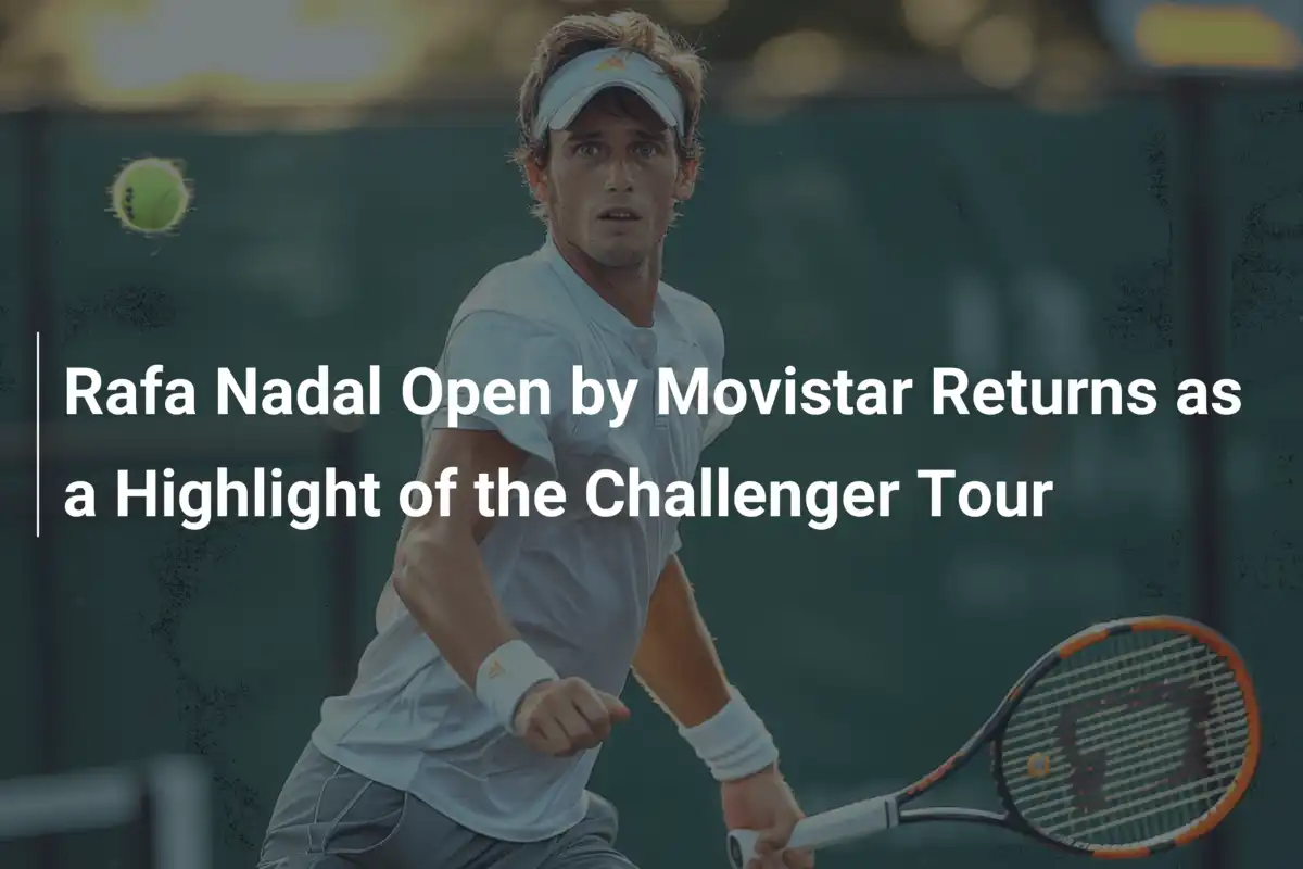 Rafa Nadal Open by Movistar: O Retornoilhante do Destaque do Challenger ...