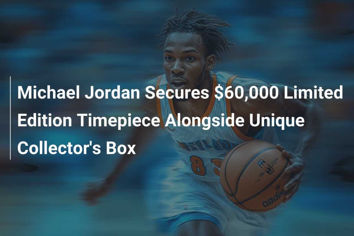 Michael Jordan acquiert une montre en édition limitée de 60 000 ...
