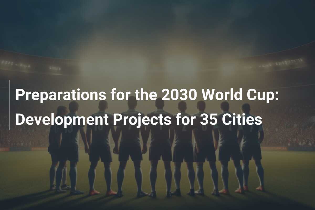 Preparations for the 2030 World Cup: Development Projects for 35 Cities ...