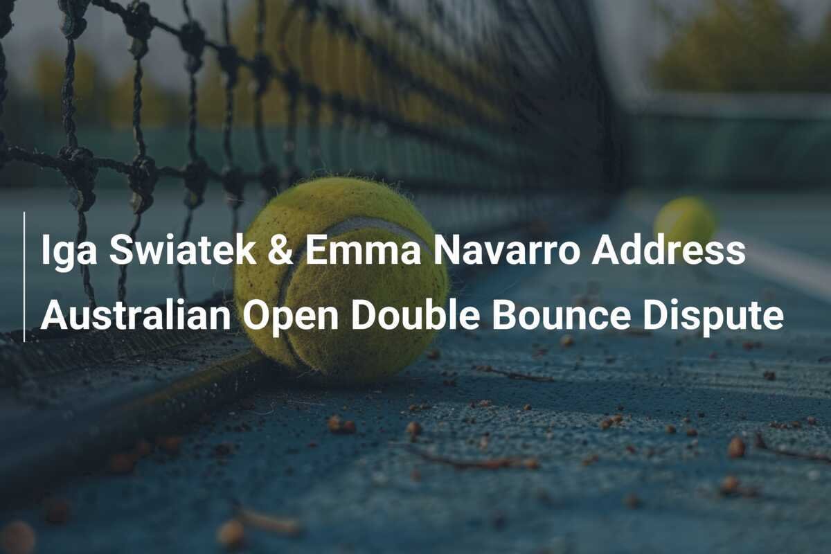 Iga Swiatek und Emma Navarro thematisieren Streit um Doppel-Bounce bei ...