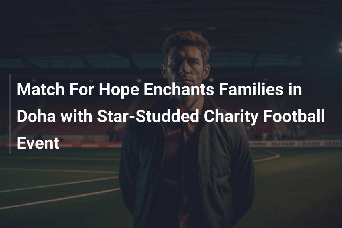 Match For Hope Enchants Families in Doha with Star-Studded Charity ...