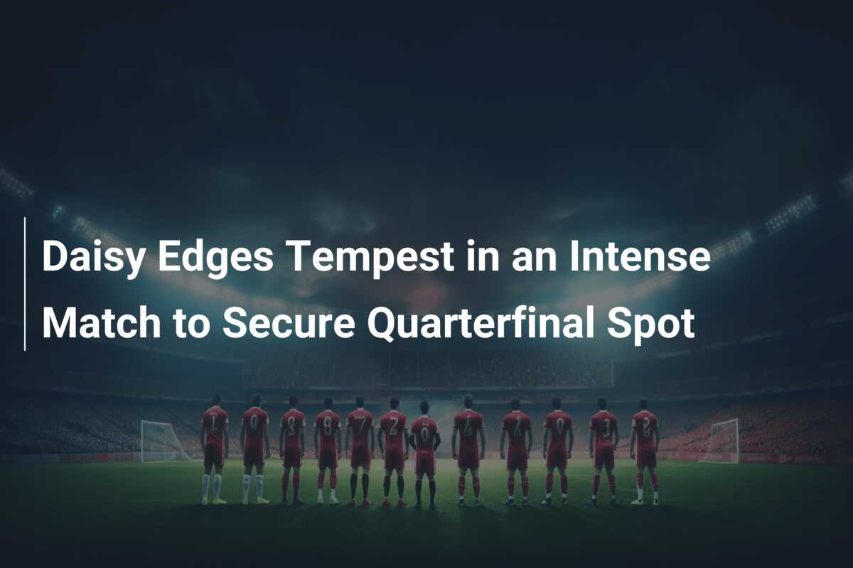 Daisy Edges Tempest in an Intense Match to Secure Quarterfinal Spot ...