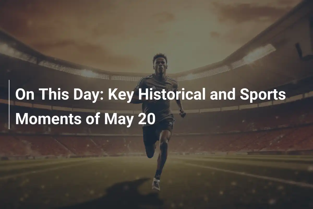 20 de Maio: Momentos Inesquecíveis da História e do Esporte - footboom1.com