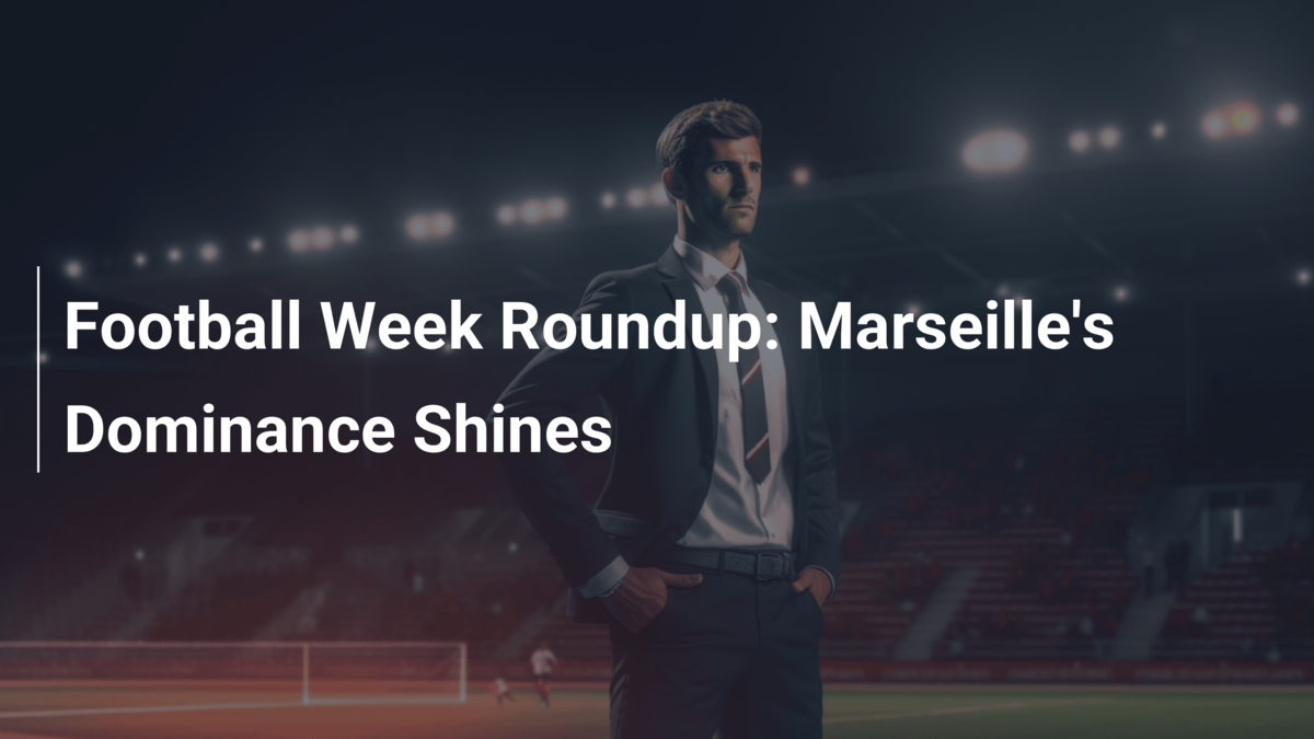 Récapitulatif de la semaine football : La domination de Marseille brille - footboom1.com