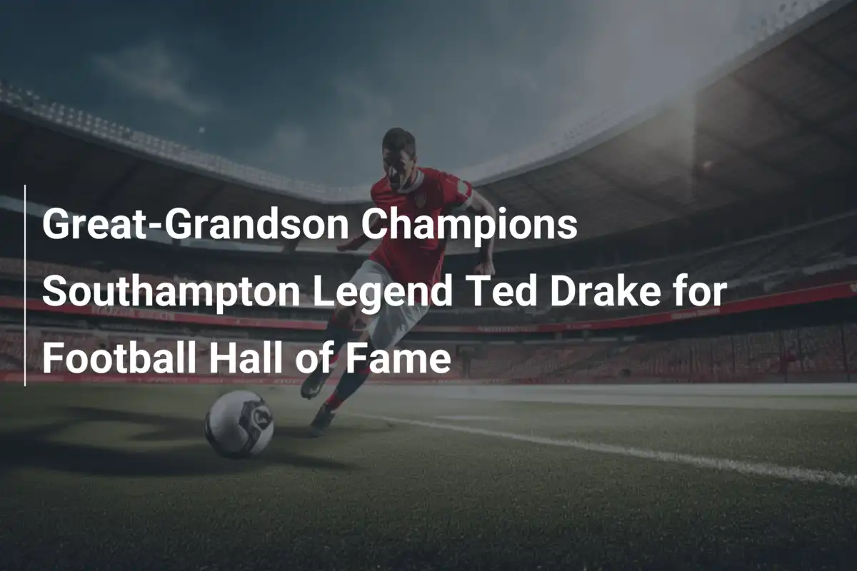 Great-Grandson Champions Southampton Legend Ted Drake for Football Hall ...