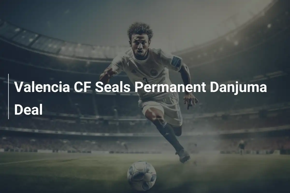Valencia CF Seals Permanent Danjuma Deal - footboom1.com