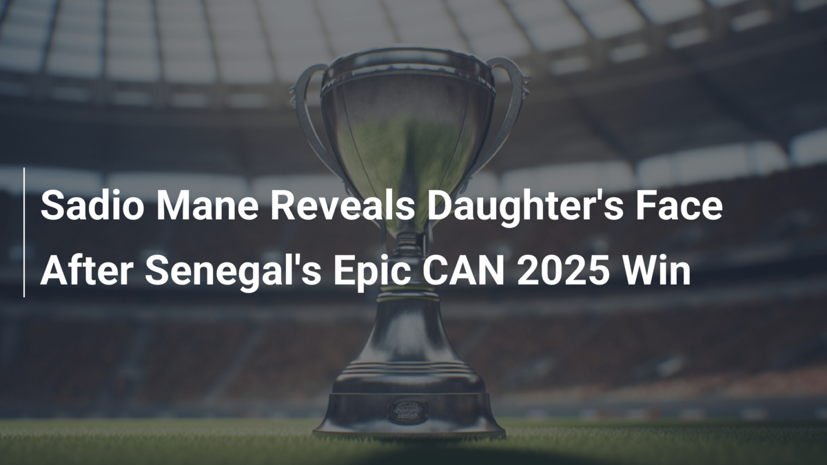 Sadio Mane Reveals Daughter's Face After Senegal's Epic CAN 2025 Win ...