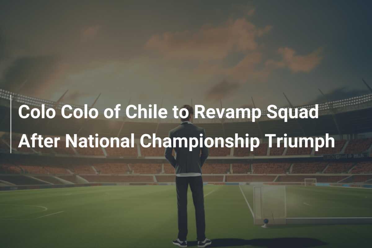 Colo Colo of Chile to Revamp Squad After National Championship Triumph ...