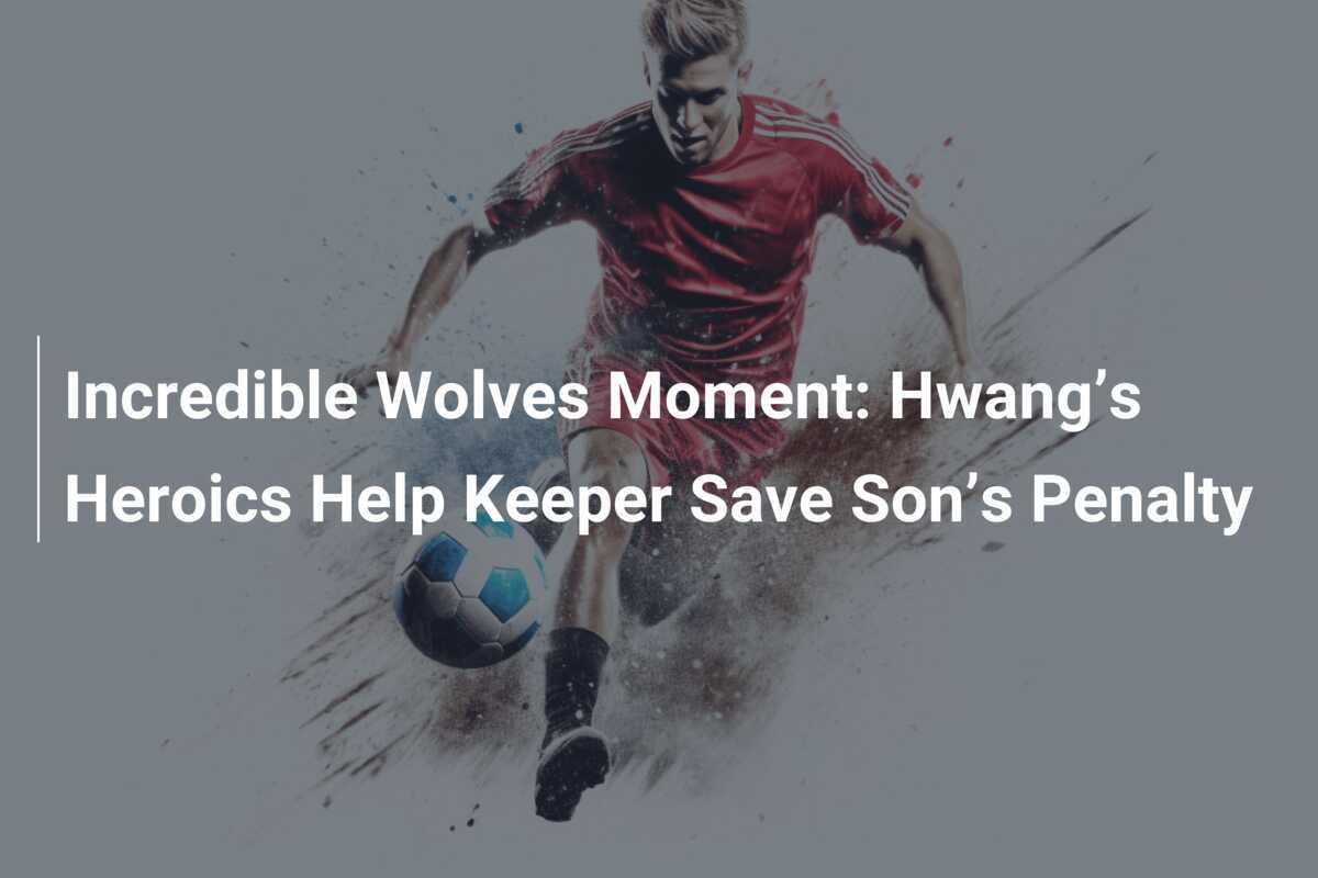 Incredible Wolves Moment: Hwang’s Heroics Help Keeper Save Son’s Penalty - footboom1.com