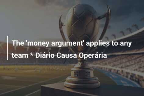 The 'money argument' applies to any team * Diário Causa Operária ...