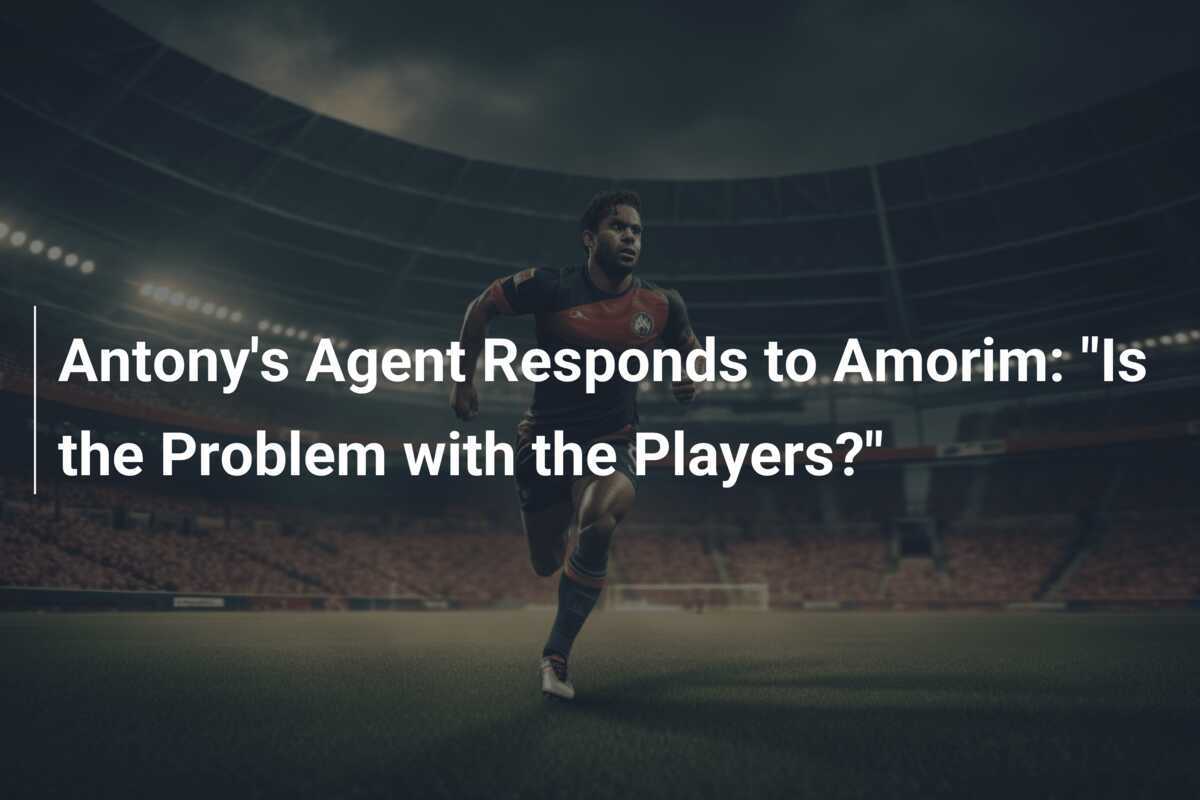 Antony's Agent Responds to Amorim: "Is the Problem with the Players?" - footboom1.com