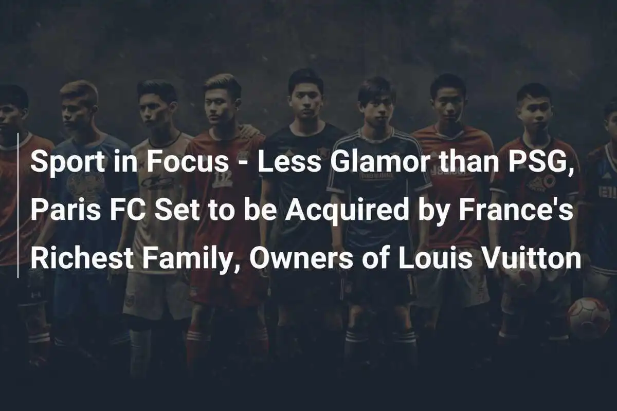 Sport in Focus - Less Glamor than PSG, Paris FC Set to be Acquired by ...