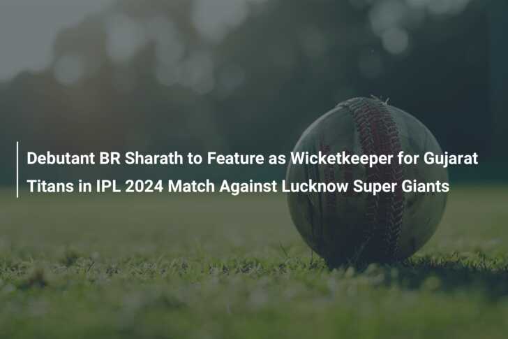 Debutant BR Sharath to Feature as Wicketkeeper for Gujarat Titans in ...