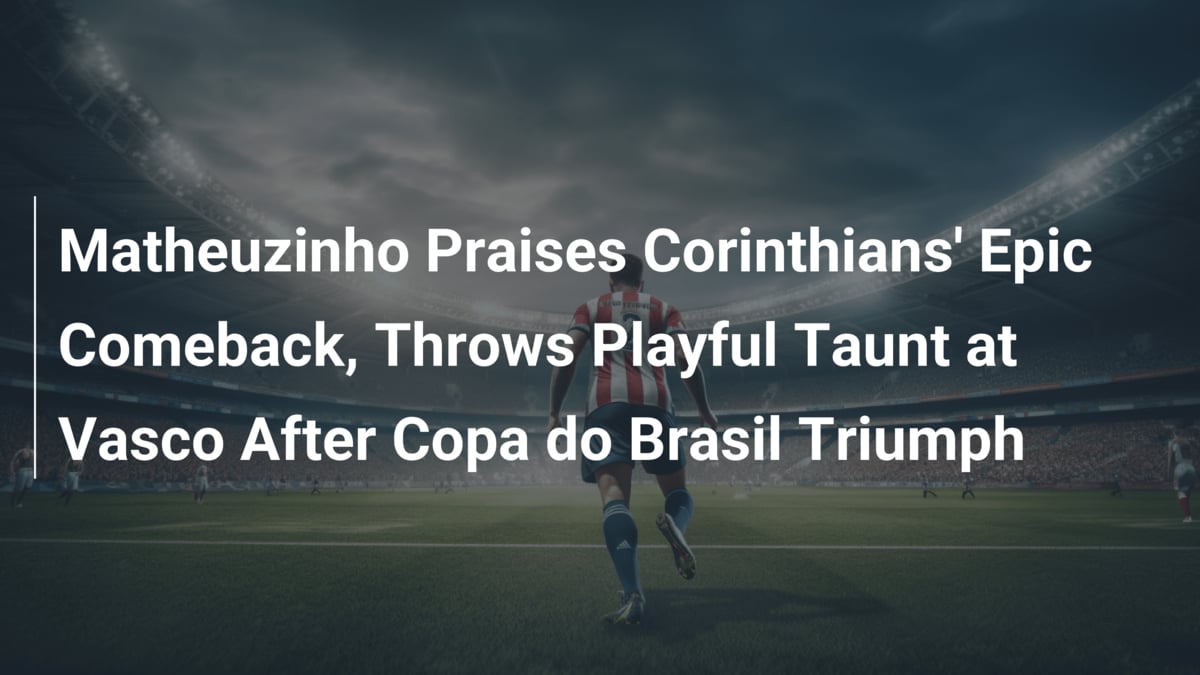 Matheuzinho feiert Corinthians' episches Comeback und stichelt gegen ...