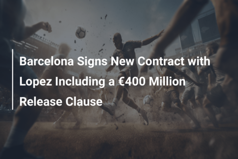 Barcelona Signs New Contract with Lopez Including a €400 Million ...