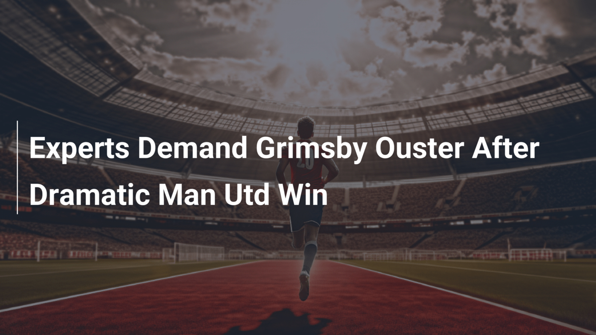 Experts Demand Grimsby Ouster After Dramatic Man Utd Win - footboom1.com