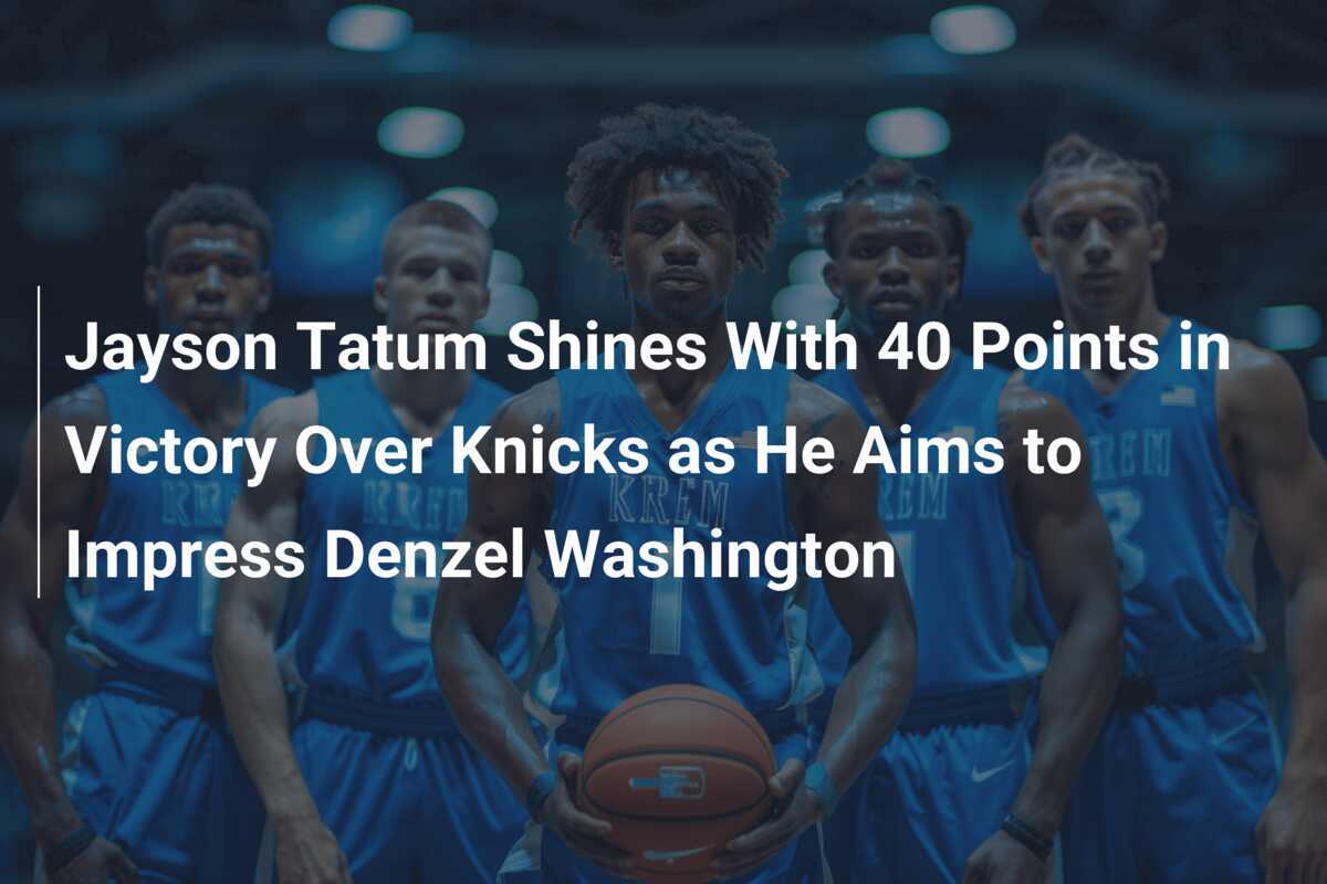 Jayson Tatum glänzt mit 40 Punkten im Sieg über die Knicks und ...