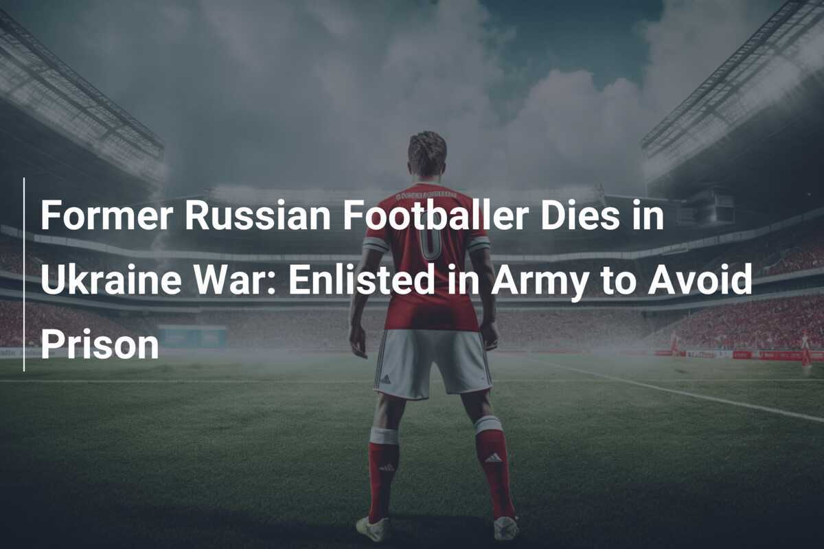 Former Russian Footballer Dies in Ukraine War: Enlisted in Army to ...