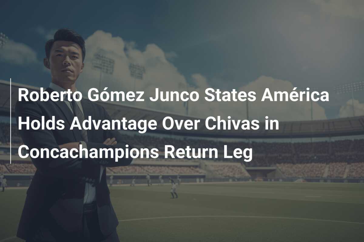 Roberto Gómez Junco States América Holds Advantage Over Chivas in ...