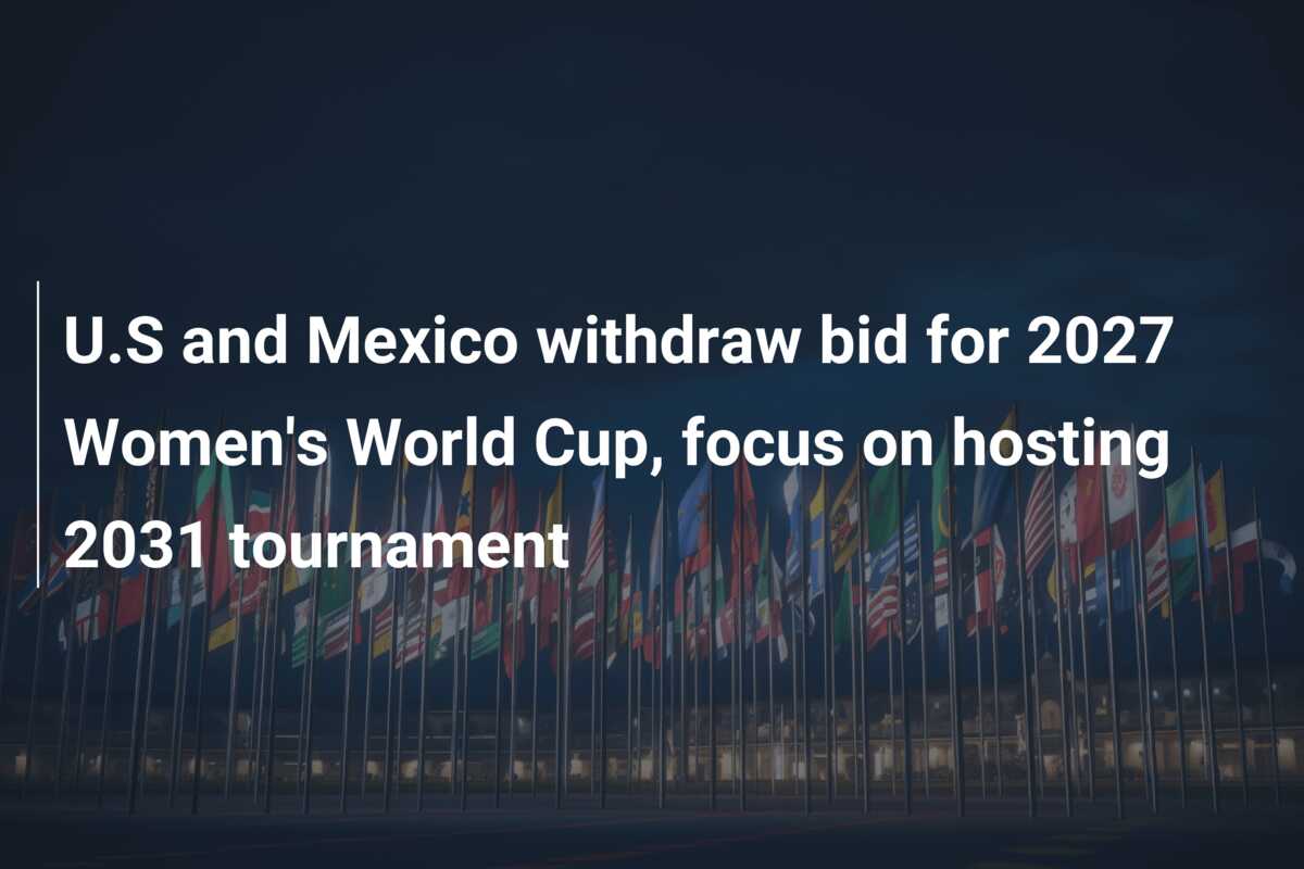 U.S and Mexico withdraw bid for 2027 Women's World Cup, focus on hosting 2031 tournament ...