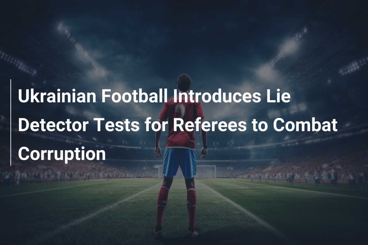 Ukrainian Football Introduces Lie Detector Tests for Referees to Combat ... Ukrainian Football Introduces Lie Detector Tests for Referees to Combat ...