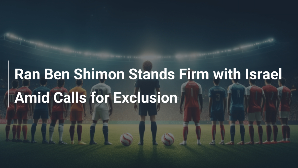 Ran Ben Shimon Difende con Fermezza Israele tra Richieste di Esclusione - footboom1.com
