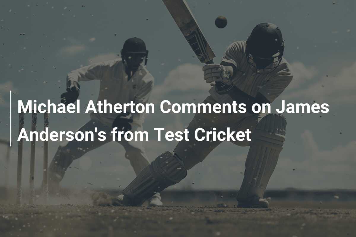 Michael Atherton Comments on James Anderson's from Test Cricket ...