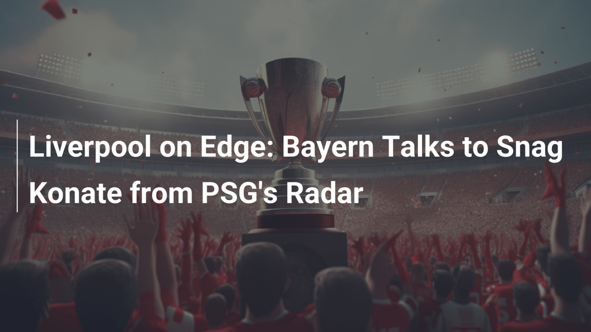 Liverpool zittert: Bayern jagt Konate vor PSG - footboom1.com