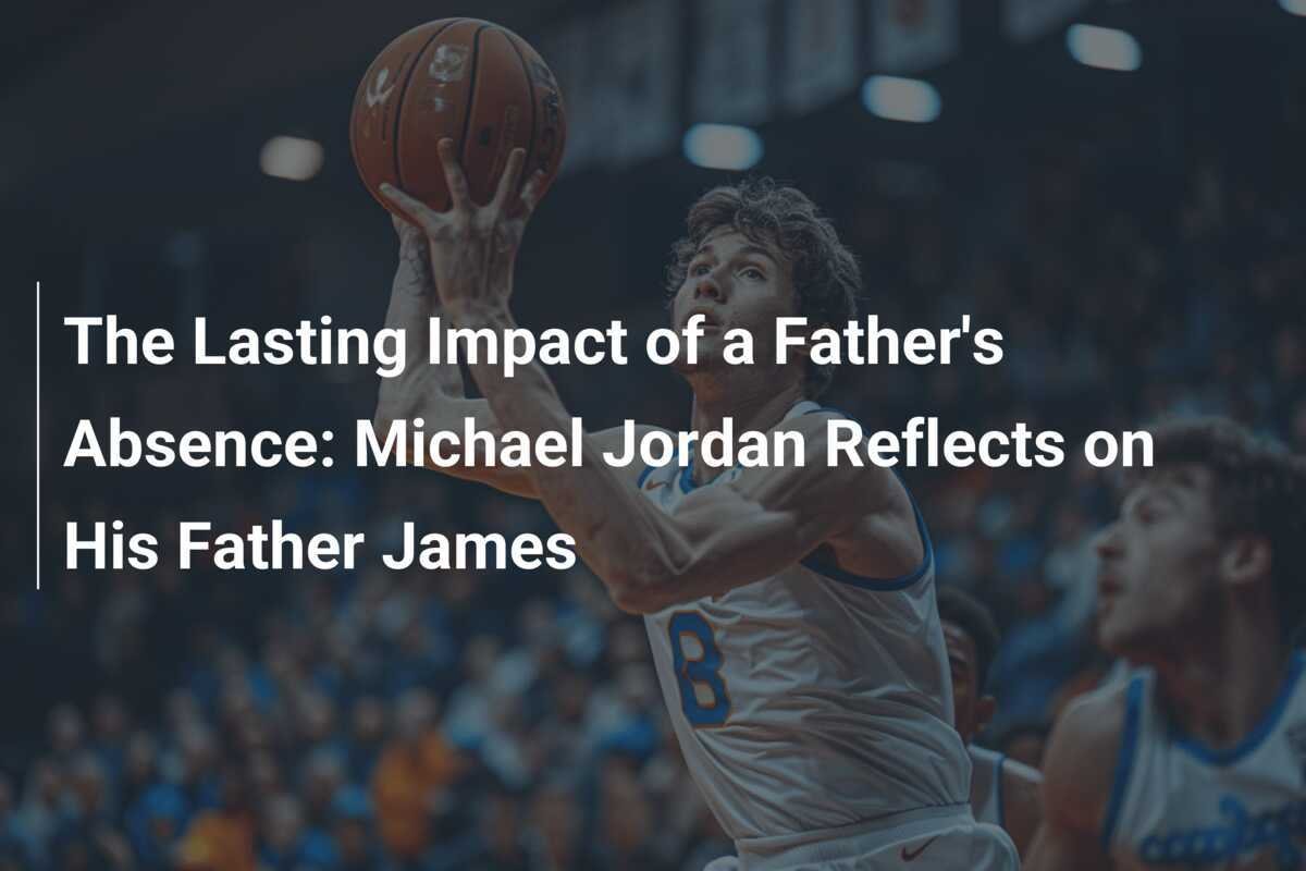 El Impacto Duradero de la Ausencia Paterna: Michael Jordan Refleja ...