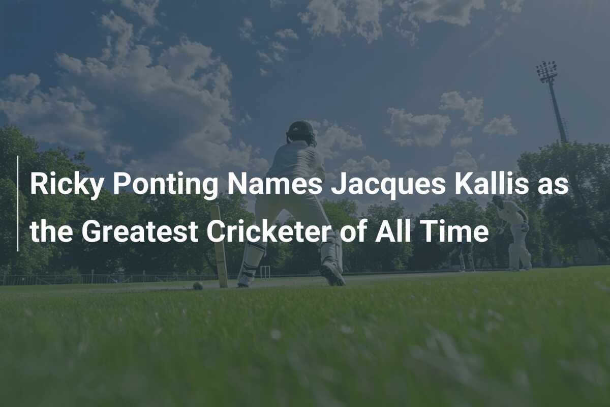 Ricky Ponting Names Jacques Kallis as the Greatest Cricketer of All ...